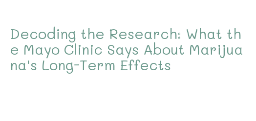 Decoding the Research: What the Mayo Clinic Says About Marijuana's Long ...