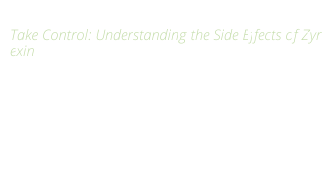 Take Control: Understanding the Side Effects of Zyrexin – WALMI