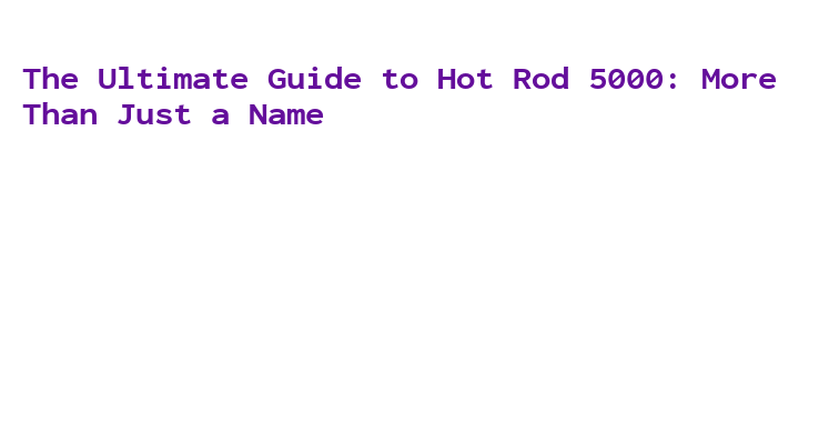 The Ultimate Guide to Hot Rod 5000: More Than Just a Name – WALMI