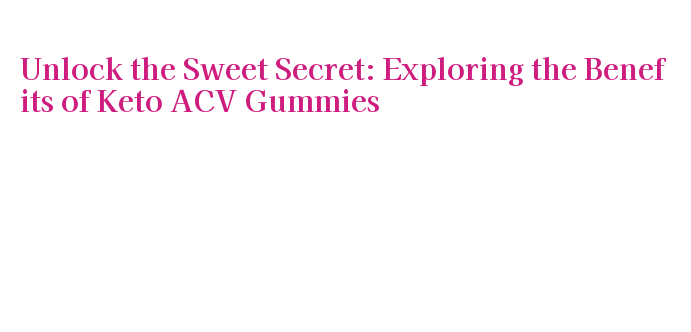 Unlock the Sweet Secret: Exploring the Benefits of Keto ACV Gummies – WALMI