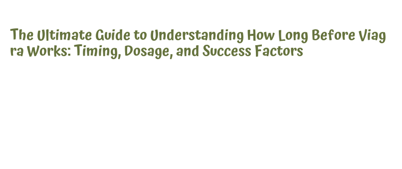 The Ultimate Guide to Understanding How Long Before Viagra Works ...